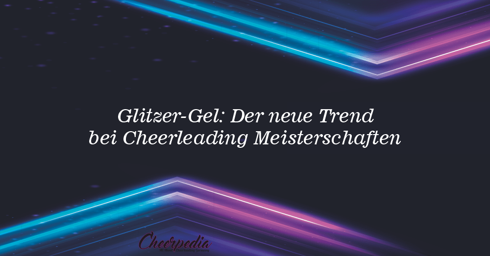 Glitzer-Gel: Der neue Trend bei Cheerleading Meisterschaften